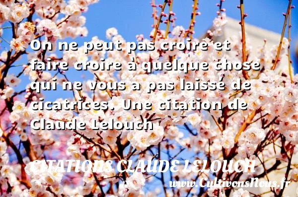 On ne peut pas croire et faire croire à quelque chose qui ne vous a pas ...