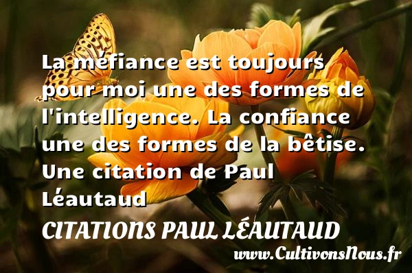 La méfiance est toujours pour moi une des formes de l'intelligence. La ...