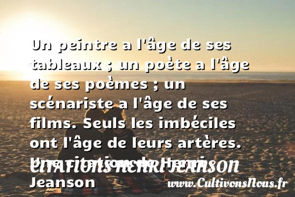 Un peintre a l'âge de ses tableaux ; un poète a l'âge de ses poèmes ...