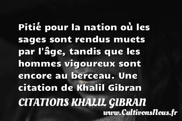 Pitié pour la nation où les sages sont rendus muets par l'âge, tandis ...