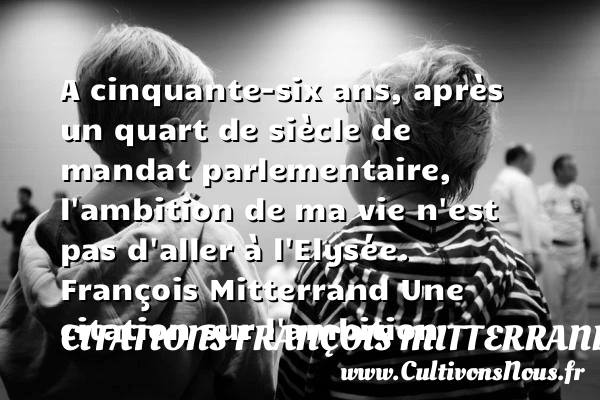 A cinquante-six ans, après un - Citations François Mitterrand ...