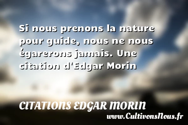 Si nous prenons la nature pour guide, nous ne nous égarerons jamais ...