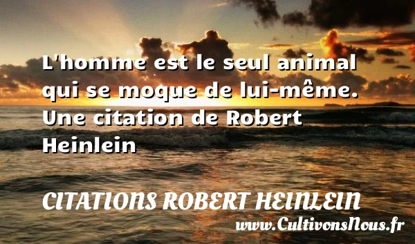 L'homme est le seul animal qui se moque de lui-même. Une citation de ...