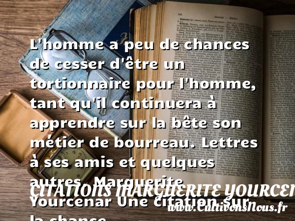 L'homme a peu de chances de - Citations Marguerite Yourcenar ...
