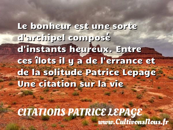 Le bonheur est une sorte - Citations Patrice Lepage - Cultivons nous