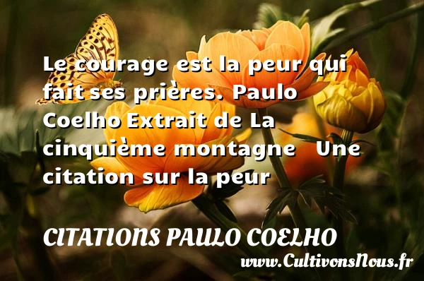 Le courage est la peur qui fait - Citations Paulo Coelho - Cultivons nous