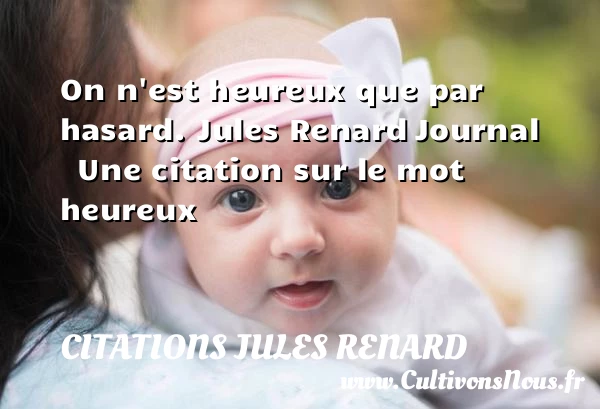 On n'est heureux que par hasard. - Citations Jules Renard - Cultivons nous